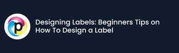 Beginner's Guide to Designing Labels: Tips for Creating a Label ...